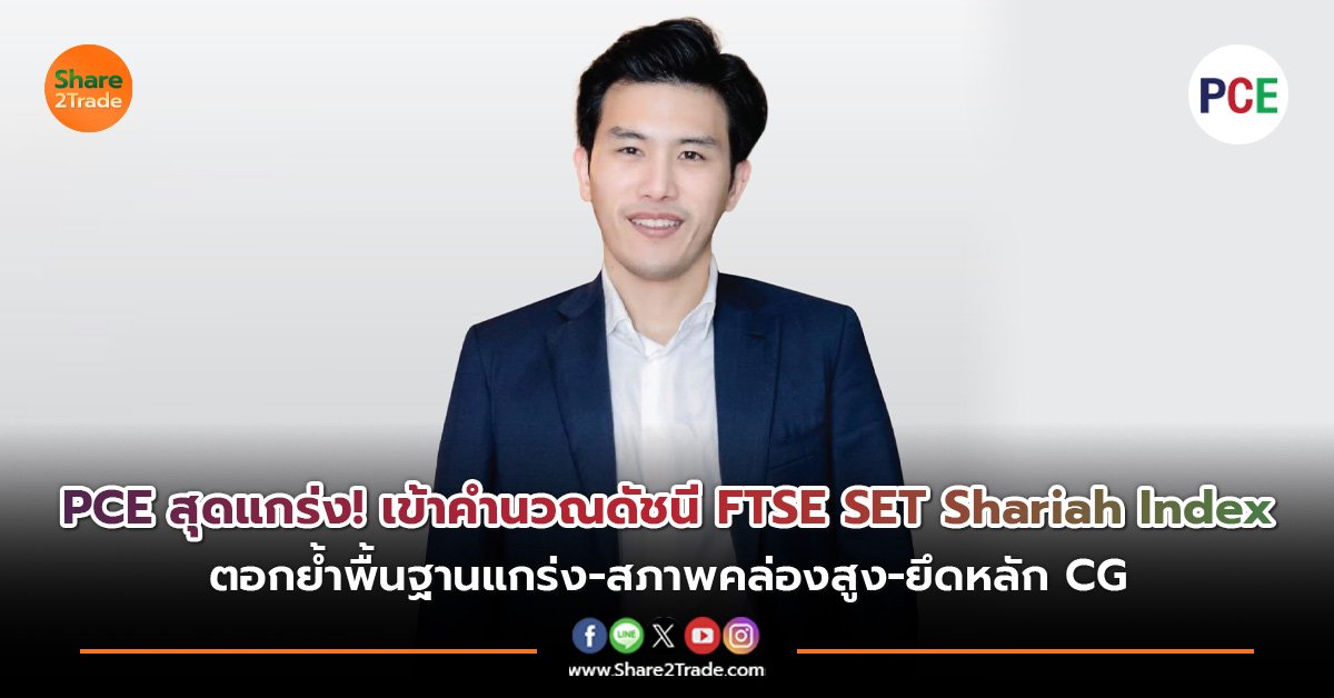 PCE สุดแกร่ง! เข้าคำนวณดัชนี FTSE SET Shariah Index ตอกย้ำพื้นฐานแกร่ง-สภาพคล่องสูง-ยึดหลัก CG ...